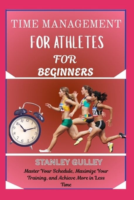 Time Management for Athletes for Beginners | Gulley, Stanley - 교보문고