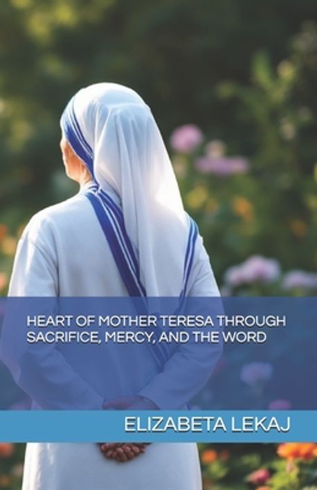 Heart of Mother Teresa Through Sacrifice, Mercy, and the Word | Lekaj ...