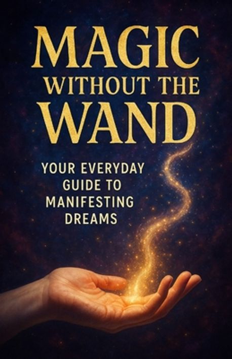 Magic without the Wand - Your Everyday Guide to Manifesting Dreams ...