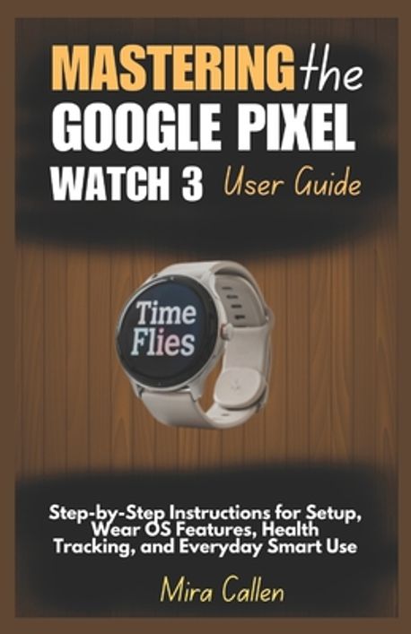 Mastering the Google Pixel Watch 3 User Guide | Callen, Mira - 교보문고