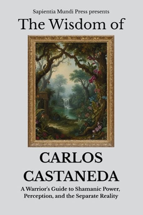 The Wisdom of Carlos Castaneda | Mundi Press, Sapientia - 교보문고