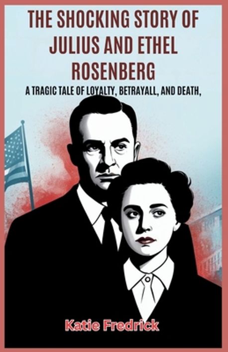 The Shocking Story of Julius and Ethel Rosenberg | Fredrick, Katie - 교보문고
