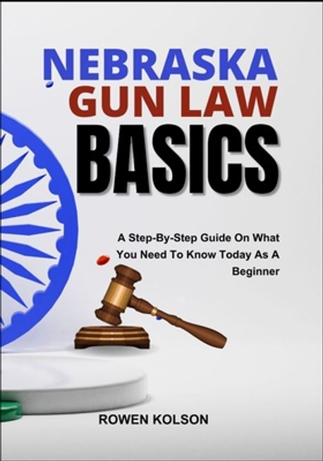 Nebraska Gun Law Basics | Kolson, Rowen - 교보문고