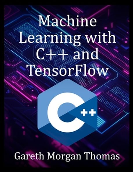 Machine Learning with C++ and TensorFlow | Thomas, Gareth - 교보문고