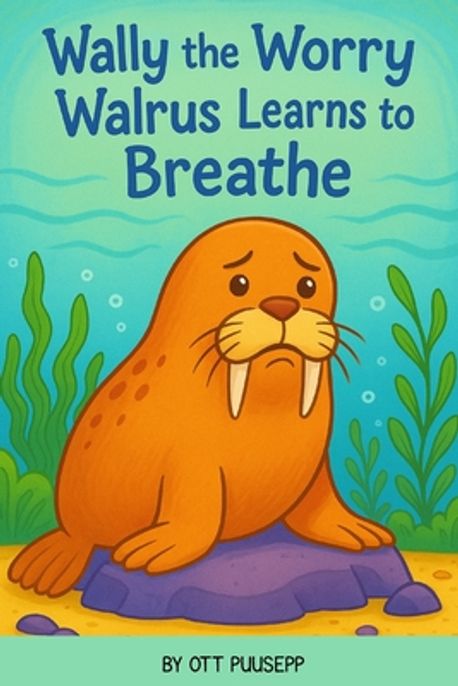 Wally The Worry Walrus Learns To Breathe | Puusepp, Ott - 교보문고