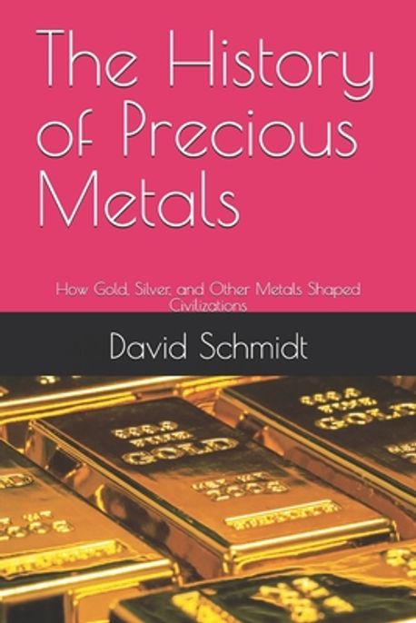 The History of Precious Metals | Schmidt, David - 교보문고