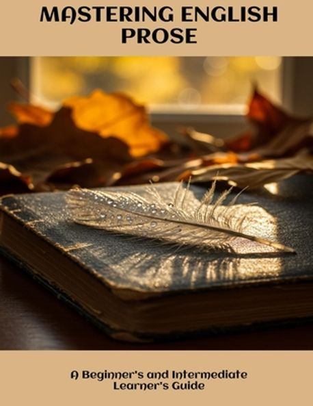 MASTERING ENGLISH PROSE A Beginner's and Intermediate Learner's Guide ...