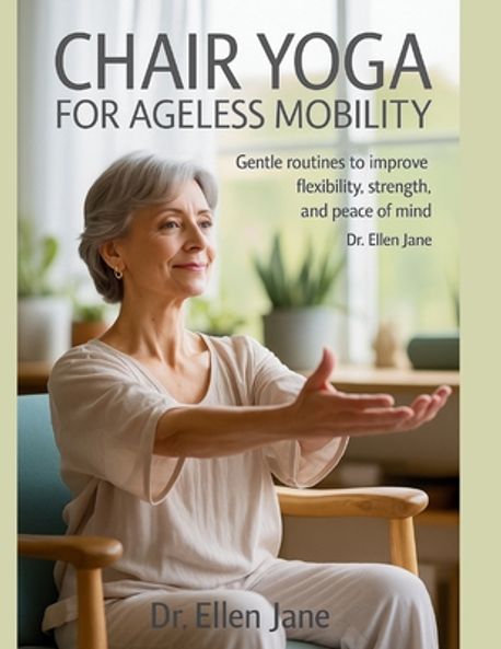Chair Yoga for Ageless Mobility | Jane, Ellen - 교보문고