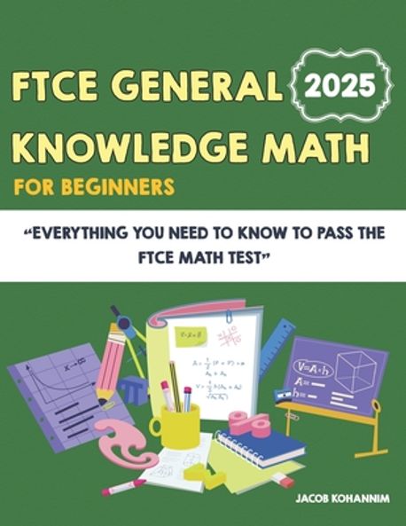 FTCE General Knowledge Math for Beginners | Kohannim, Jacob - 교보문고