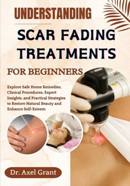 Understanding Scar Fading Treatments for Beginners | Grant, Axel - 교보문고