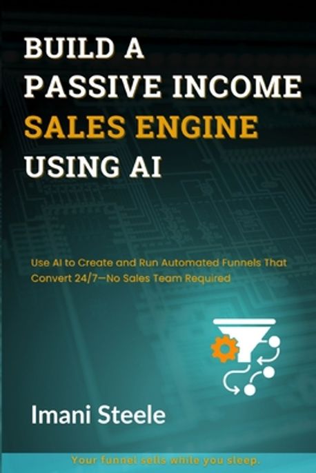 Build a Passive Sales Engine Using AI | Steele, Imani - 교보문고