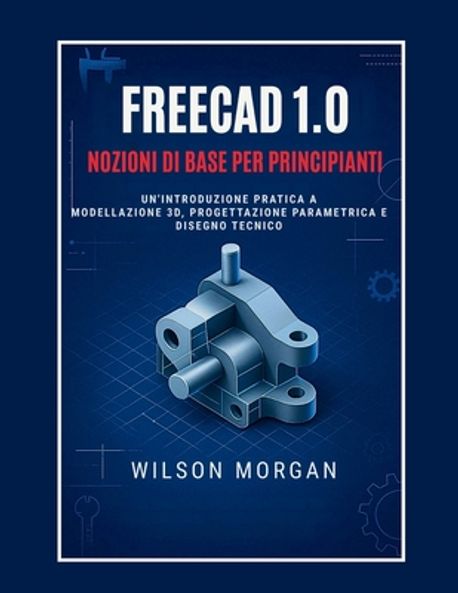 Nozioni di base di FreeCAD 1.0 per principianti | Morgan, Wilson - 교보문고