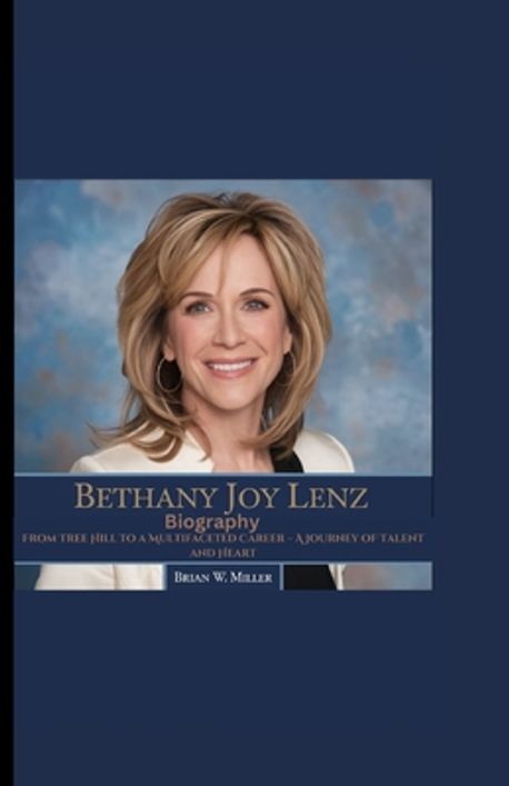 Bethany Joy Lenz Biography | W. Miller, Brian - 교보문고