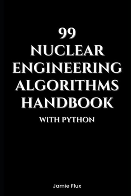 99 Nuclear Engineering Algorithms Handbook With Python | Flux, Jamie - 교보문고