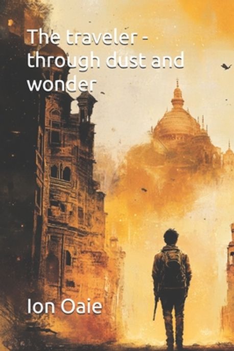 The traveler - through dust and wonder | Oaie, Ion - 교보문고