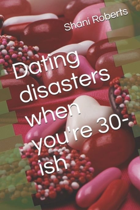 Dating disasters when you're 30-ish | Roberts, Shani - 교보문고