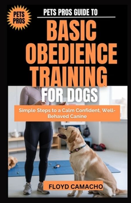 Pets Pros Guide to Basic Obedience Training for Dogs | Camacho, Floyd - 교보문고