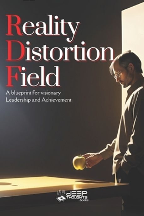 Reality Distortion Field - A Blueprint for Visionary Leadership and ...