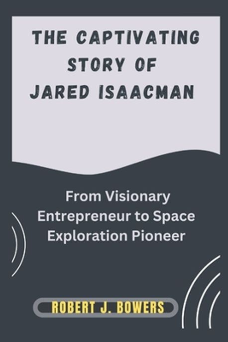 The captivating Story of Jared Isaacman | Bowers, Robert J. - 교보문고