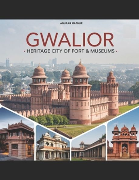 Gwalior - Heritage City of Fort & Museums | Mathur, Anurag - 교보문고
