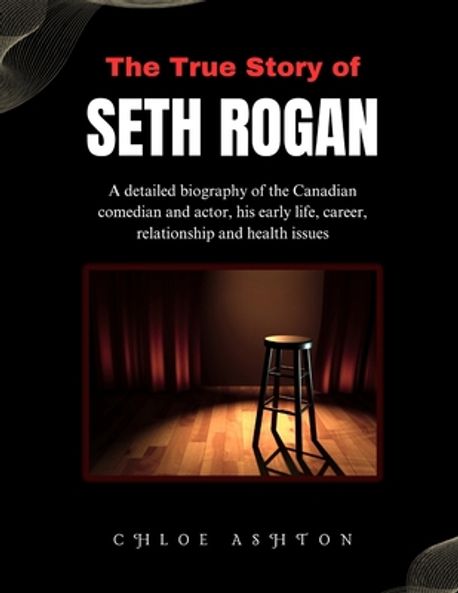 The True Story of Seth Rogan | Ashton, Chloe - 교보문고