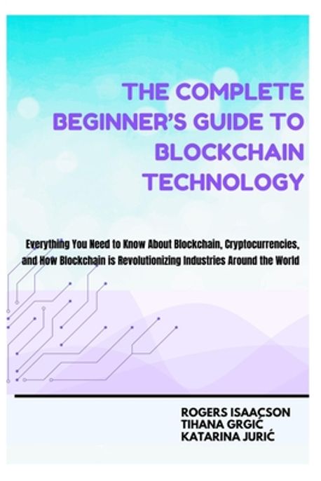 The Complete Beginner's Guide to Blockchain Technology | Grgic, Tihana - 교보문고