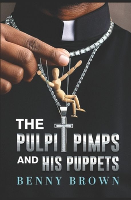 The Pulpit Pimps and His Puppets | Brown, Pastor Benny - 교보문고