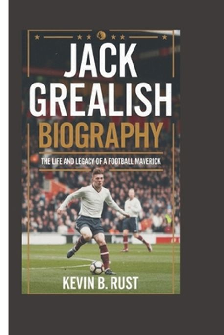Jack Grealish Biography | B. Rust, Kevin - 교보문고