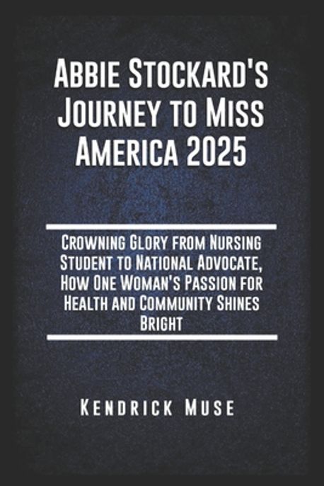 Abbie Stockard's Journey to Miss America 2025 | Muse, Kendrick - 교보문고