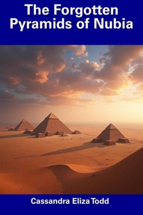 The Forgotten Pyramids of Nubia | Todd, Cassandra Eliza - 교보문고