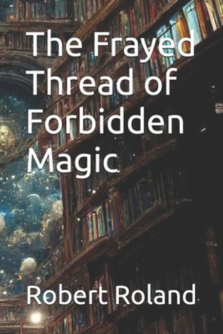 The Frayed Thread of Forbidden Magic | Roland, Robert - 교보문고