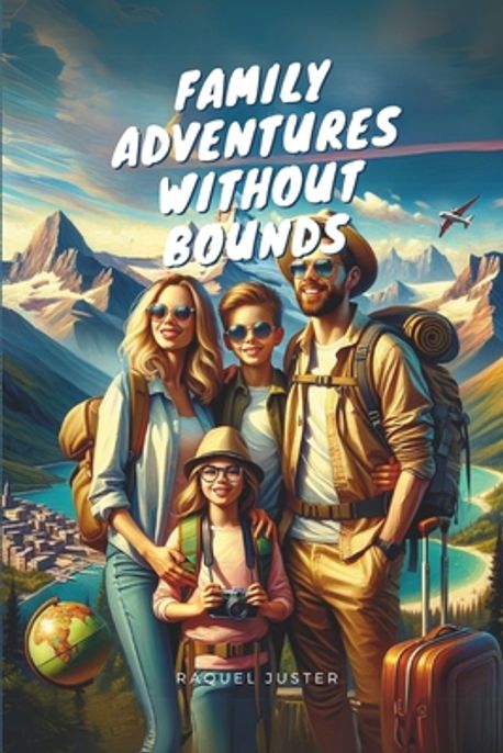 Family Adventures Without Bounds | Juster, Raquel - 교보문고