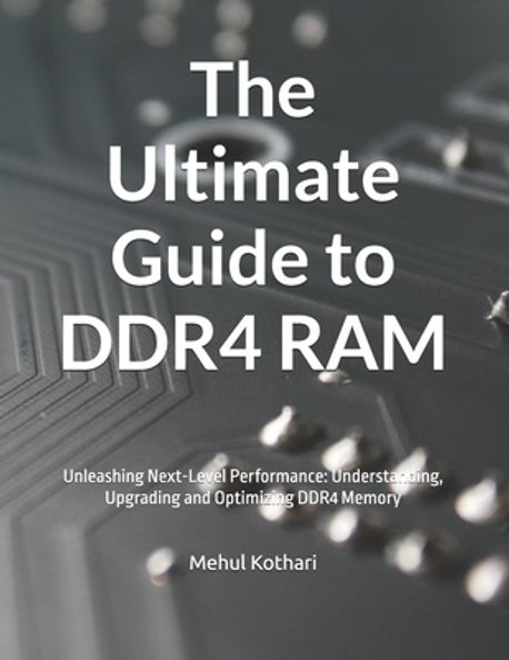 The Ultimate Guide to DDR4 RAM | Kothari, Mehul - 교보문고