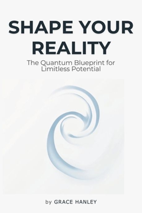 Shape Your Reality - The Quantum Blueprint for Limitless Potential | Hanley, Grace - 교보문고