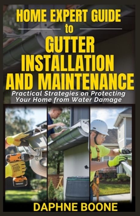 Home Expert Guide to Gutter Installation and Maintenance | Boone, Daphne - 교보문고