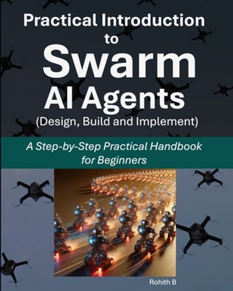 Practical Introduction to Swarm AI Agents | B, Rohith - 교보문고