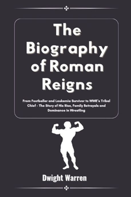 The Biography of Roman Reigns | Warren, Dwight - 교보문고