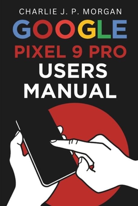 Google Pixel 9 Pro Users Manual | Morgan, Charlie J. P. - 교보문고
