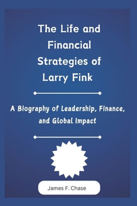 The Life and Financial Strategies of Larry Fink | Chase, James F. - 교보문고