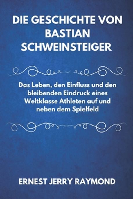 Die Geschichte Von Bastian Schweinsteiger | Raymond, Ernest Jerry - 교보문고