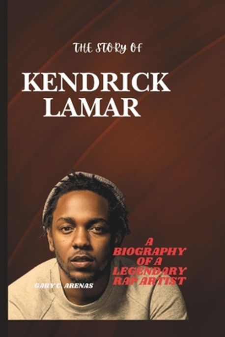The Story of Kendrick Lamar | Arenas, Gary C. - 교보문고