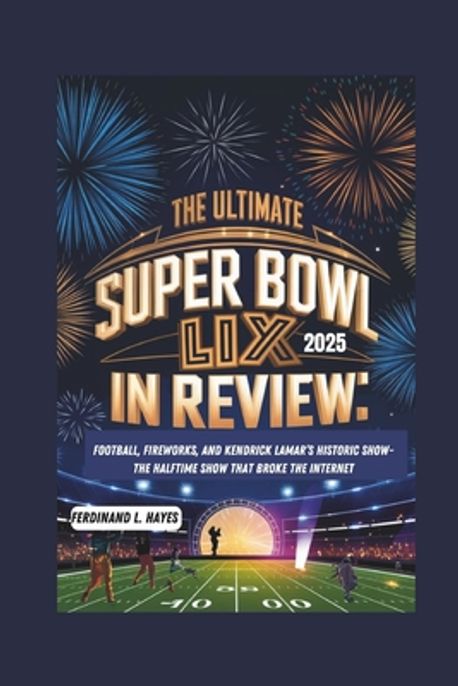 The Ultimate Super Bowl LIX 2025 in Review | Hayes, Ferdinand L. - 교보문고