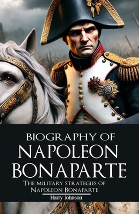 Biography of Napoleon Bonaparte | Johnson, Harry - 교보문고