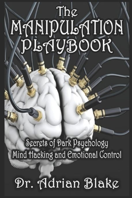 The Manipulation Playbook Secrets of Dark Psychology, Mind Hacking, and Emotional Control ...