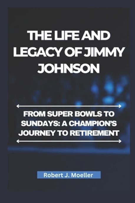 The life and Legacy of Jimmy Johnson | Moeller, Robert J. - 교보문고