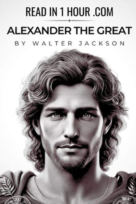 Alexander the Great Biography - Read in 1 Hour | Jackson, Walter - 교보문고
