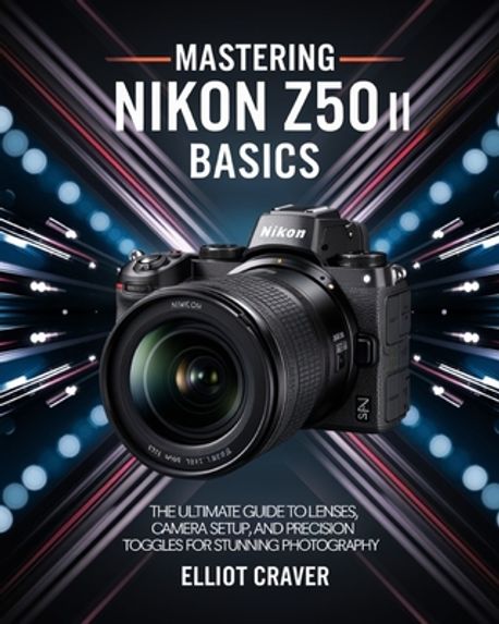 Mastering Nikon Z50 II Basics | Craver, Elliot - 교보문고