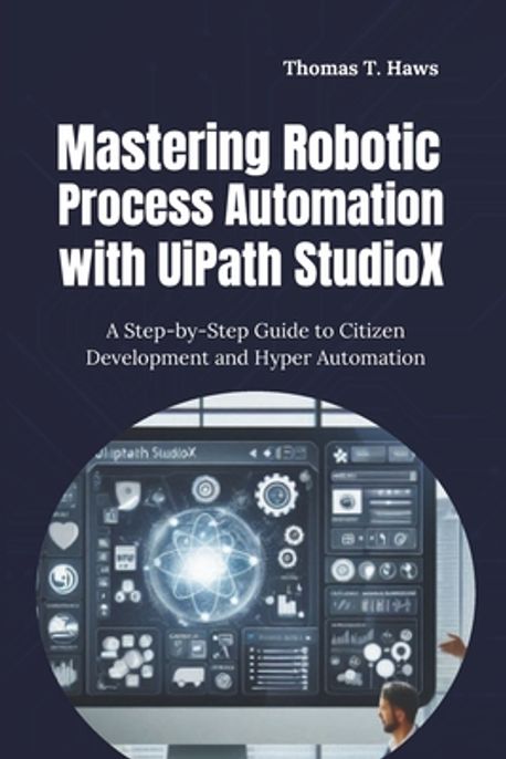 Mastering Robotic Process Automation with UiPath StudioX | Haws, Thomas ...