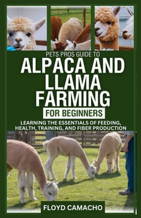 PetsPros Guide to Alpaca and Llama Farming for Beginners | Camacho, Floyd - 교보문고