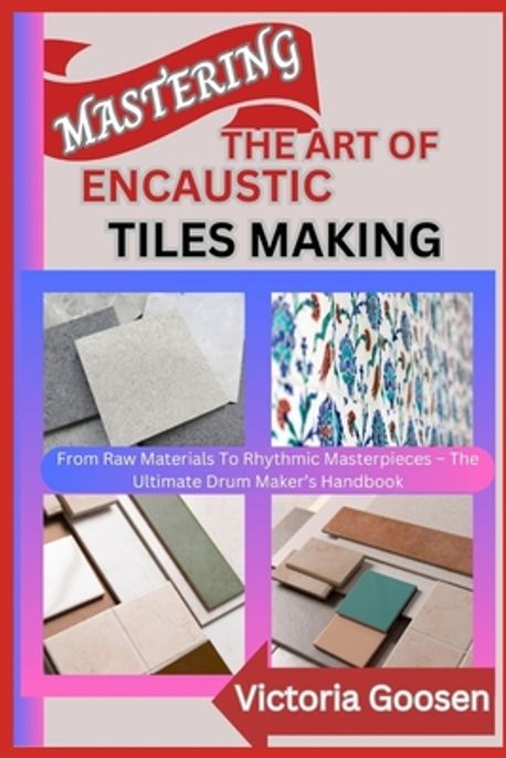 Mastering the Art of Encaustic Tiles Making | Goosen, Victoria - 교보문고